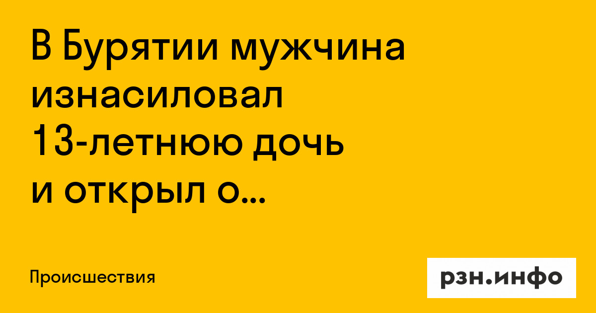 В Бурятии мужчина изнасиловал 13 летнюю дочь и открыл огонь по